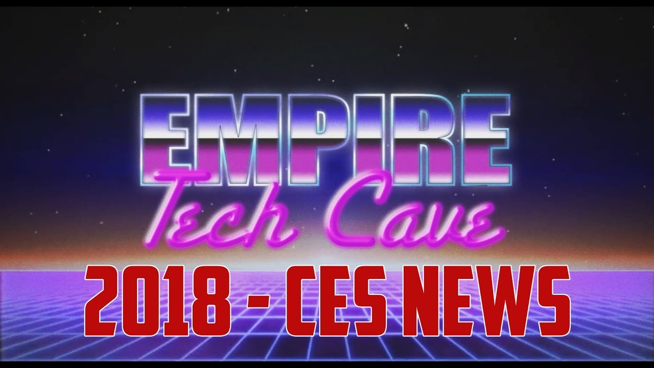 Tech Cave – 2018 Welcome and CES update - THE EMPIRE